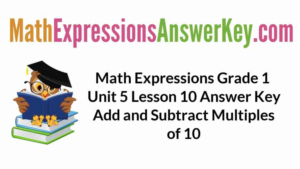 Math Expressions Grade 1 Unit 5 Lesson 10 Answer Key Add and Subtract Multiples of 10 – Math ...