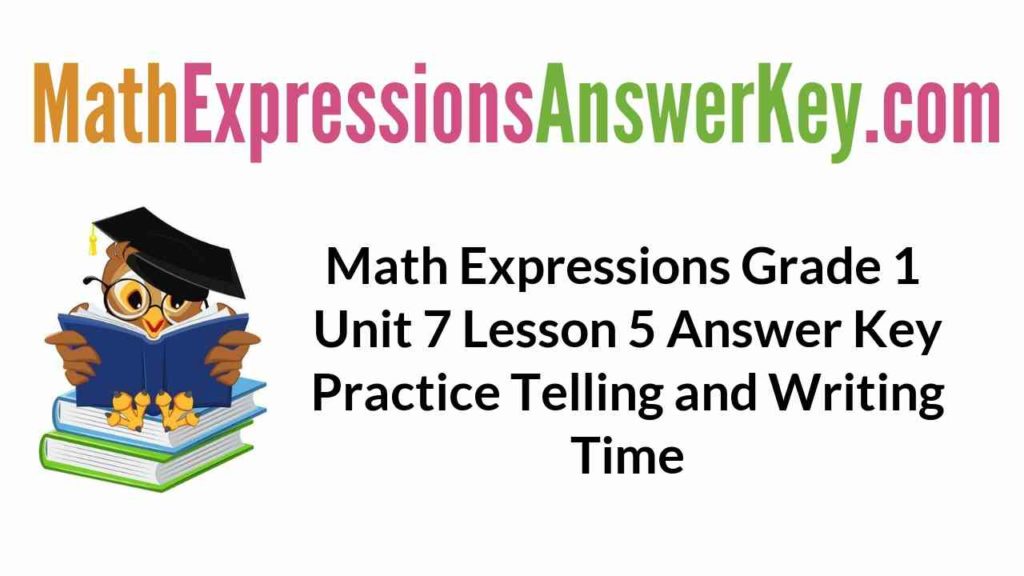 Math Expressions Grade 1 Unit 7 Lesson 5 Answer Key Practice Telling ...