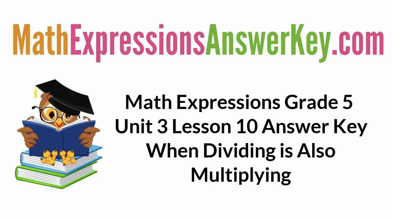 Math Expressions Grade 5 Unit 3 Lesson 10 Answer Key When Dividing Is