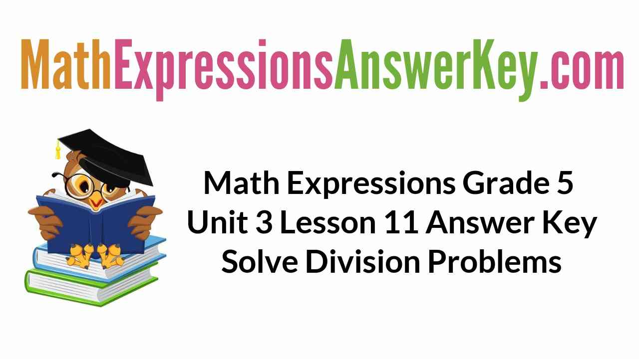 Math Expressions Grade 5 Unit 3 Lesson 11 Answer Key Solve Division Math Expressions Grade 5 Unit 3 Lesson 11 Answer Key Solve Division